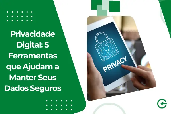 Privacidade Digital: 5 ferramentas que ajudam a manter seus dados seguros